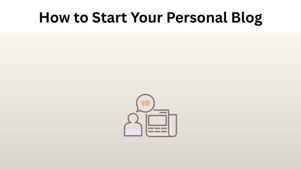 How to Start Your Personal Blog - Beginner's Guide